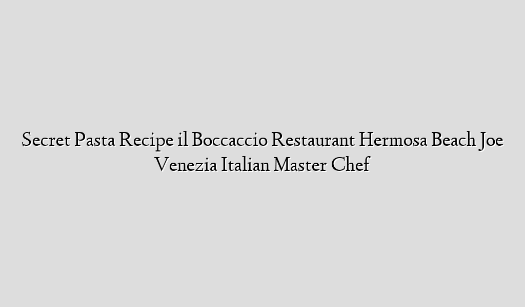 Secret Pasta Recipe il Boccaccio Restaurant Hermosa Beach Joe Venezia ...